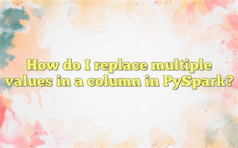 How Do I Replace Multiple Values In A Column In Pyspark