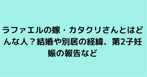ラファエルの嫁・カタクリさんとはどんな人？結婚や別居の経緯、第2子妊娠の報告など 1pack！
