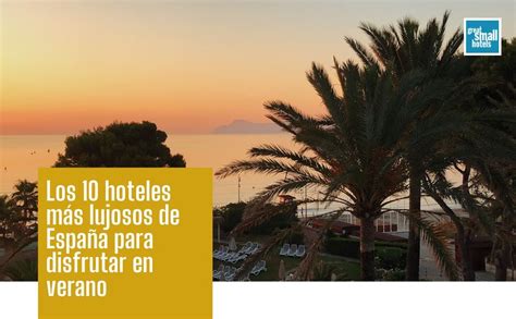 Los 10 Hoteles Más Lujosos De España Para Disfrutar En Verano Gsh
