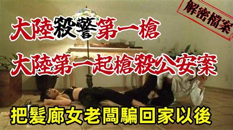 大陸殺警第一槍大陸第一起槍殺公安案把髮廊女老闆騙回家以後 膽小勿進大陸風騷按摩女分s案按摩女被分S成十幾塊裝進行李箱閨蜜的男友強暴