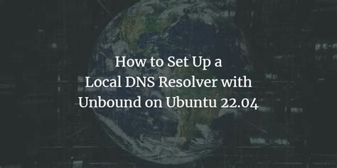 How To Set Up Local Dns Resolver With Unbound On Ubuntu 2204
