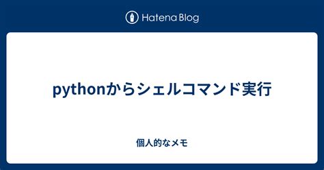 Pythonからシェルコマンド実行 個人的なメモ
