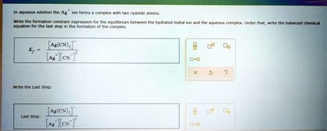 Solved In Aqueous Solution The Ag Ion Forms A Complex With Two Cyanide Anions Write The