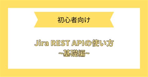 初心者向けJira REST APIの使い方 基礎編 システムエンジニアの備忘録