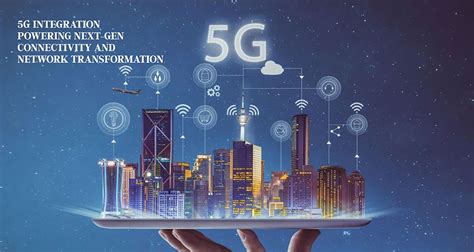 5g Integration Powering Next Gen Connectivity And Network Transformation