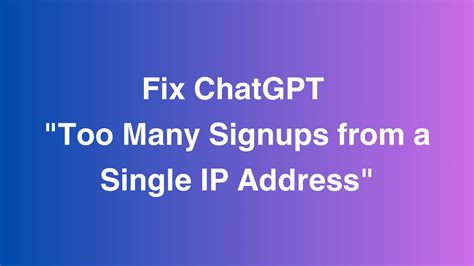 How To Fix ChatGPT Too Many Signups From A Single IP Address Issue