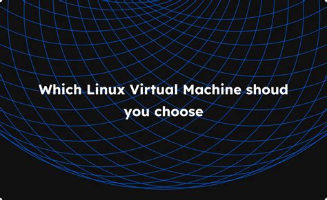 Choosing The Right Linux Virtual Machine For Your Needs