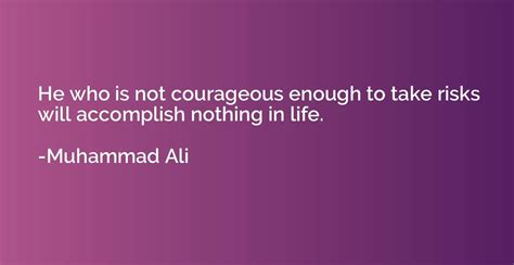 He Who Is Not Courageous Enough To Take Risks Will Accomplish Nothing In Muhammad Ali