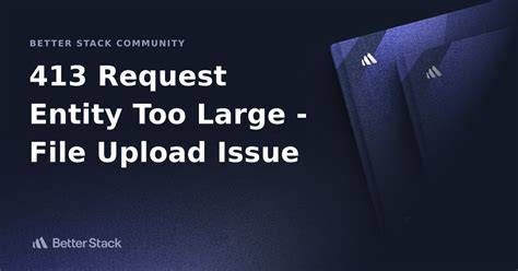 413 Request Entity Too Large File Upload Issue Better Stack Community