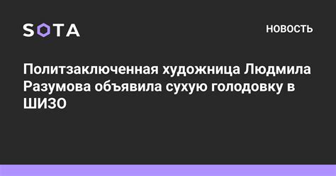 Политзаключенная художница Людмила Разумова объявила сухую голодовку в ШИЗО — Sota