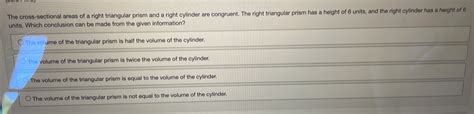 Solved The Cross Sectional Areas Of A Right Triangular Prism And A Right Cylinder Are Congruent