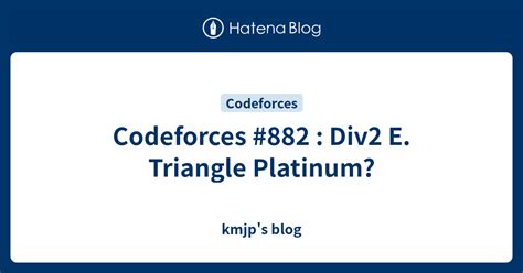 codeforces 882 div2 e triangle platinum kmjp s blog