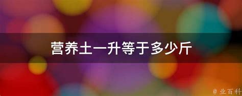 营养土一升等于多少斤 业百科