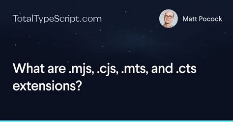 What Are Mjs Cjs Mts And Cts Extensions Total Typescript