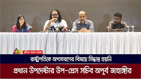 রাষ্ট্রপতিকে অপসারণের বিষয়ে কোনো সিদ্ধান্ত হয়নি প্রধান উপদেষ্টার উপ প্রেস সচিব অপূর্ব