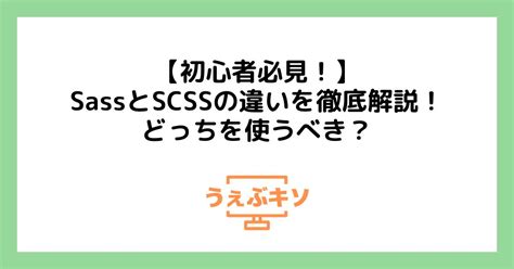 【初心者必見！】sassとscssの違いを徹底解説！どっちを使うべき？ うぇぶキソ