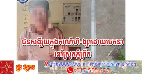 ជនសង័្សយក្នុងករណីហិង្សាដោយចេតនាចំនួន០១នាក់ត្រូវបានសមត្ថកិច្ចឃាត់ខ្លួនអនុវត្តតាមច្បាប់នៅស្រុកភ្នំ