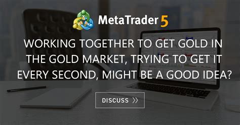 Working Together To Get Gold In The Gold Market Trying To Get It Every