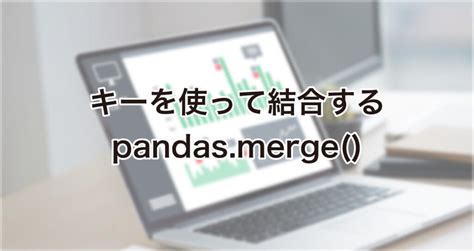 キーを使って複数のdataframeを結合するpandasmerge いんふぉま。