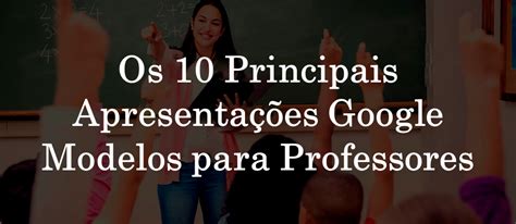 Os 10 Melhores Modelos Do Google Slides Que Os Alunos Podem Inspirar