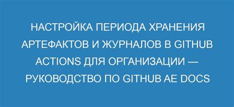 Настройка периода хранения артефактов и журналов в Github Actions для