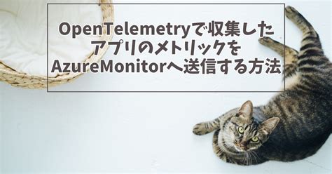 【c】opentelemetryで収集したアプリのメトリックをazuremonitorへ送信する方法【net】 ネコの耳に念仏