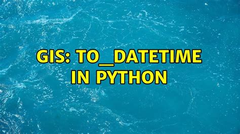 Gis Todatetime In Python 2 Solutions Youtube