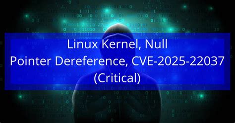 Linux Kernel Null Pointer Dereference Cve 2025 22037 Critical Dailycve