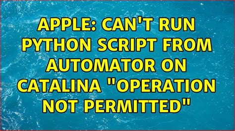 Apple Cant Run Python Script From Automator On Catalina Operation Not Permitted Youtube