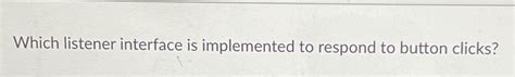 Solved Which Listener Interface Is Implemented To Respond To