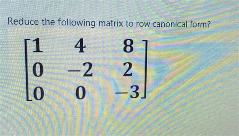 Solved Reduce The Following Matrix To Row Canonical Form 8