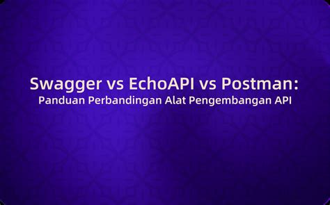 Panduan Perbandingan Alat Pengembangan Api Swagger Vs Echoapi Vs Postman
