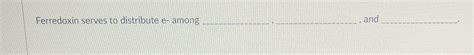 Solved Ferredoxin Serves To Distribute E Among And
