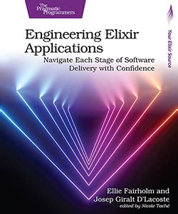 Engineering Elixir Applications Navigate Each Stage Of Software Delivery With Confidence By