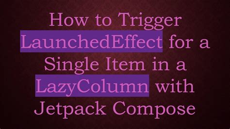How To Trigger Launchedeffect For A Single Item In A Lazycolumn With Jetpack Compose Youtube