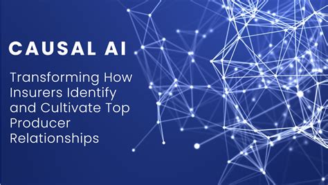 Causal Ai Transforming How Insurers Identify And Cultivate Top Producer Relationships