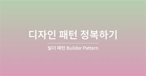 디자인 패턴 정복하기3 빌더 패턴 Builder Pattern 디자인 패턴 정복하기3 빌더 패턴 Builder Pattern