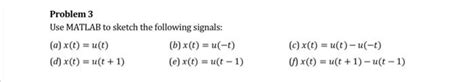 Solved Problem 3 Use Matlab To Sketch The Following Signals