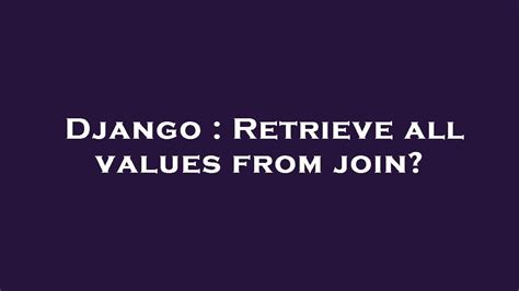 Django Retrieve All Values From Join Youtube