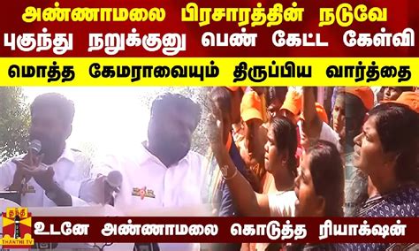 அண்ணாமலை பிரசாரத்தில் நடுவே புகுந்து நறுக்குனு பெண் கேட்ட கேள்வி