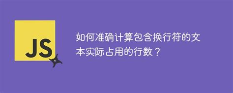如何准确计算包含换行符的文本实际占用的行数? 美云 如何准确计算包含换行符的文本实际占用的行数? 美云