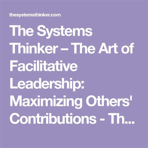 The Systems Thinker The Art Of Facilitative Leadership Maximizing Others Contributions The