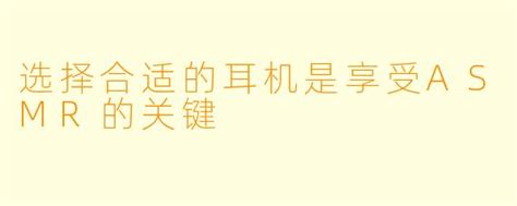 选择合适的耳机是享受asmr的关键 Asmr用哪种类型的耳机