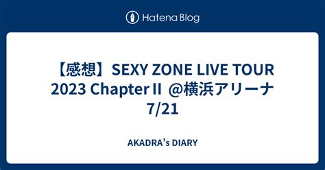 【感想】sexy Zone Live Tour 2023 ChapterⅡ 横浜アリーナ 721 Akadras Diary