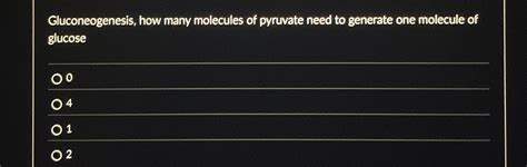Solved Gluconeogenesis How Many Molecules Of Pyruvate Need