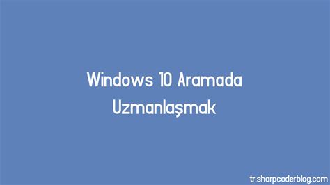 Windows 10 Aramada Uzmanlaşmak Sharp Coder Blog