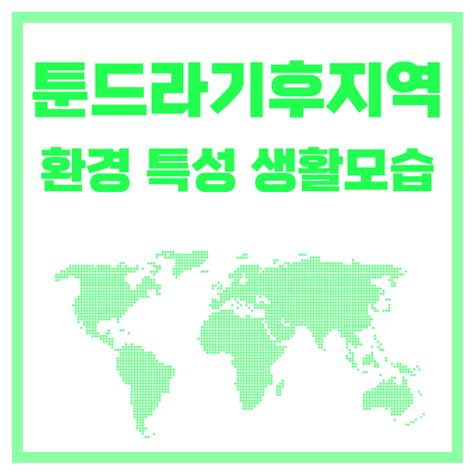 툰드라기후지역 자연환경 특성 툰드라기후지역의 생활모습 변화 네이버 블로그