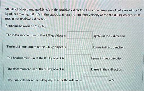 Solved An 8 0 Kg Object Moving 4 0 M S In The Positive Direction Has A One Dimensional
