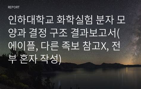 인하대학교 화학실험 분자 모양과 결정 구조 결과보고서에이플 다른 족보 참고x 전부 혼자 작성 레포트
