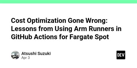 Cost Optimization Gone Wrong Lessons From Using Arm Runners In Github